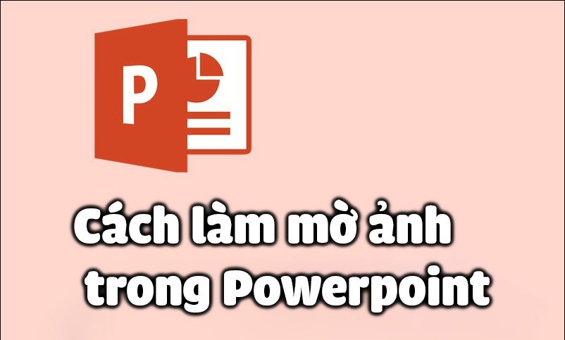 Cách làm mờ ảnh trong Powerpoint nhanh chóng và đơn giản